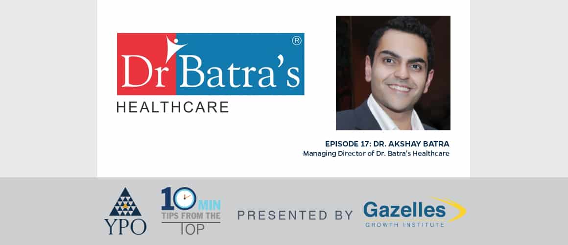 YPO | Episode 17: Dr. Akshay Batra (Dr. Batra's), Mumbai, India | YPO